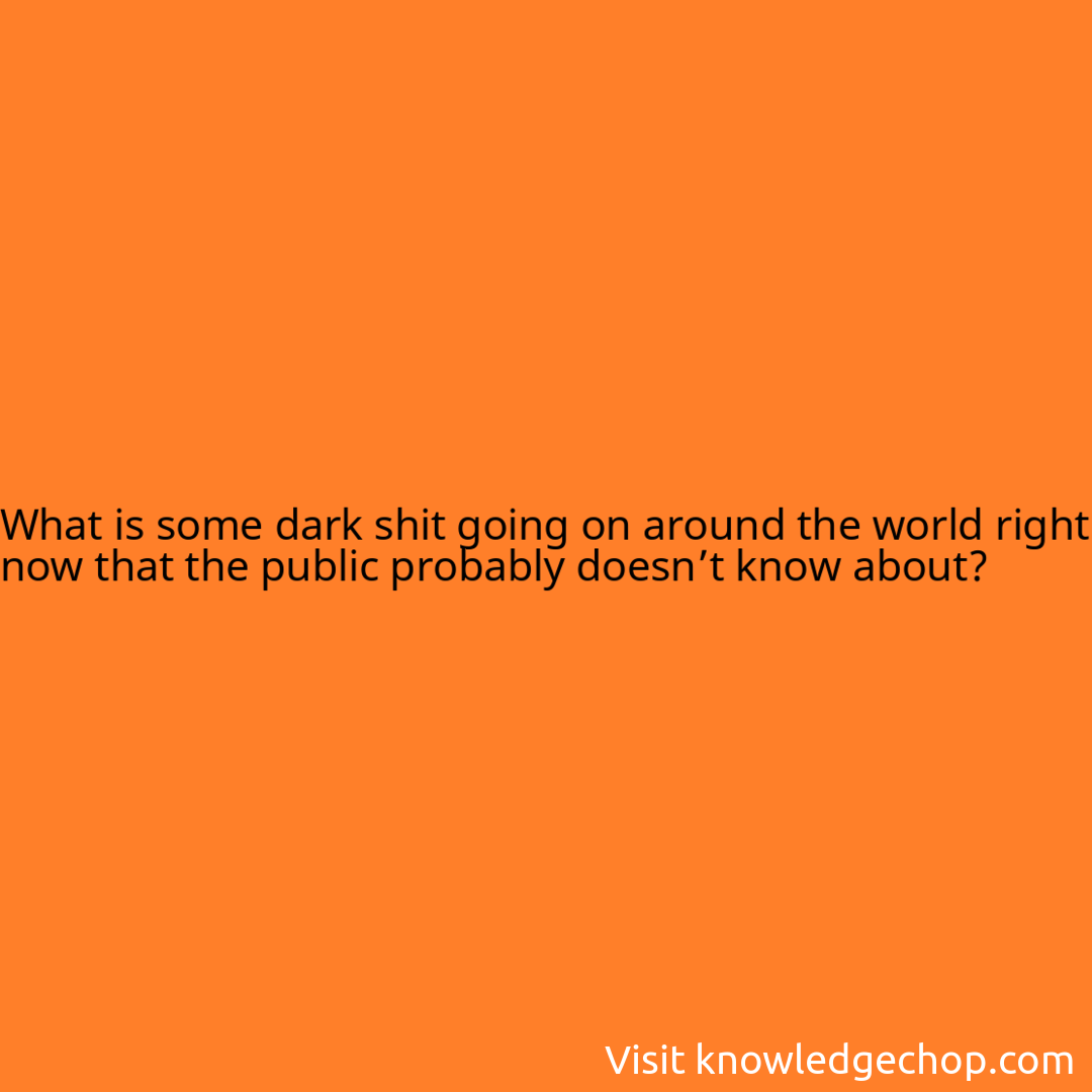What is some dark shit going on around the world right now that the ...