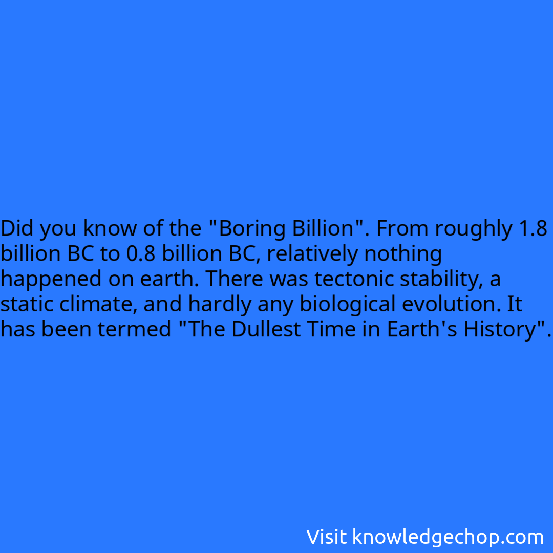 of the "Boring Billion". From roughly 1.8 billion BC to 0.8 billion BC ...