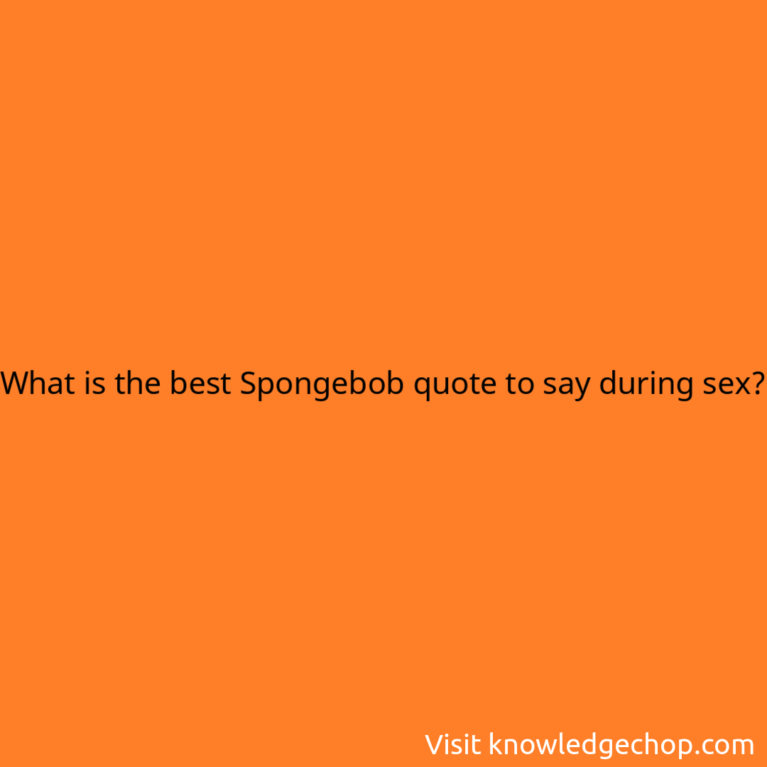 What Is The Best Spongebob Quote To Say During Sex Knowledge Ninja