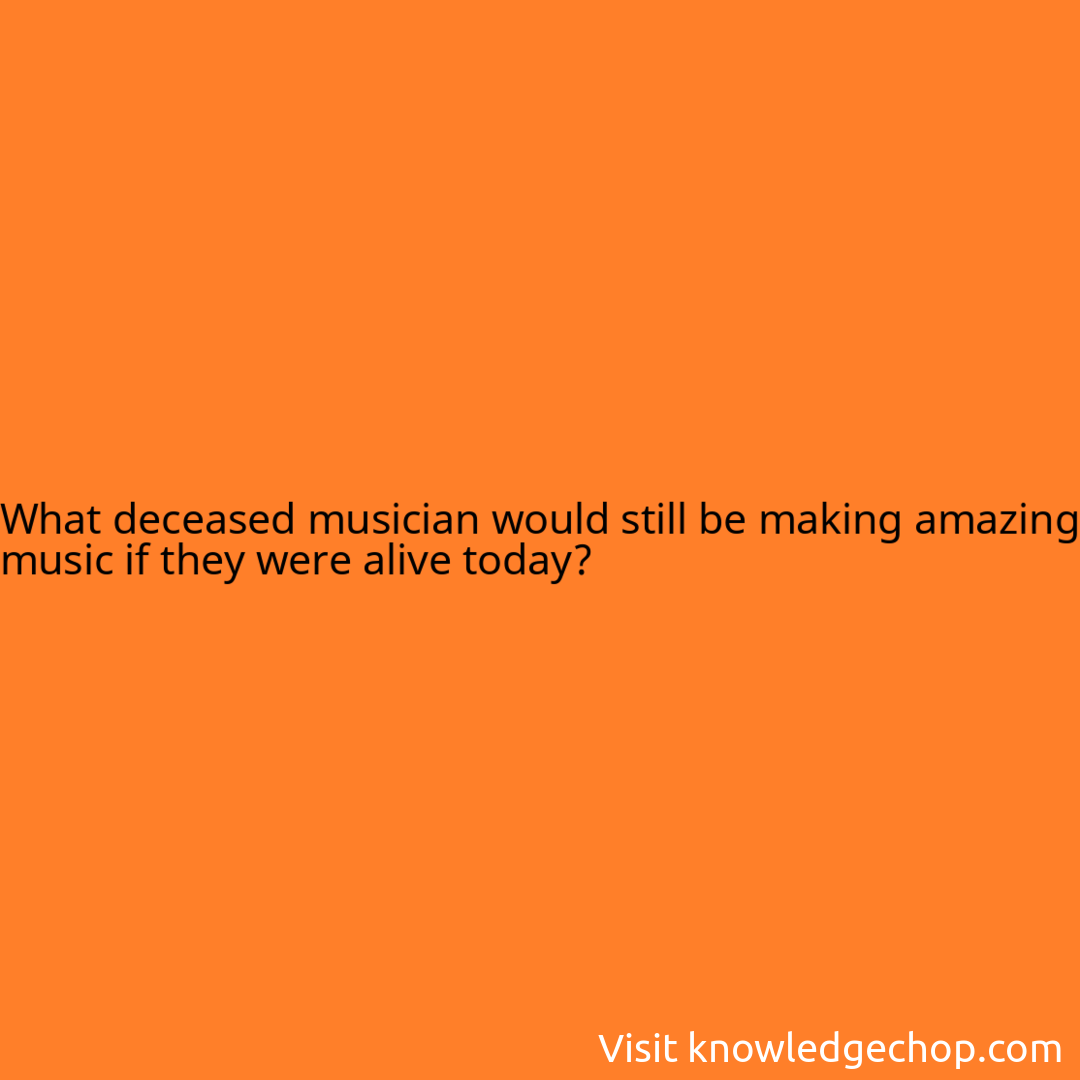 What deceased musician would still be making amazing music if they were ...