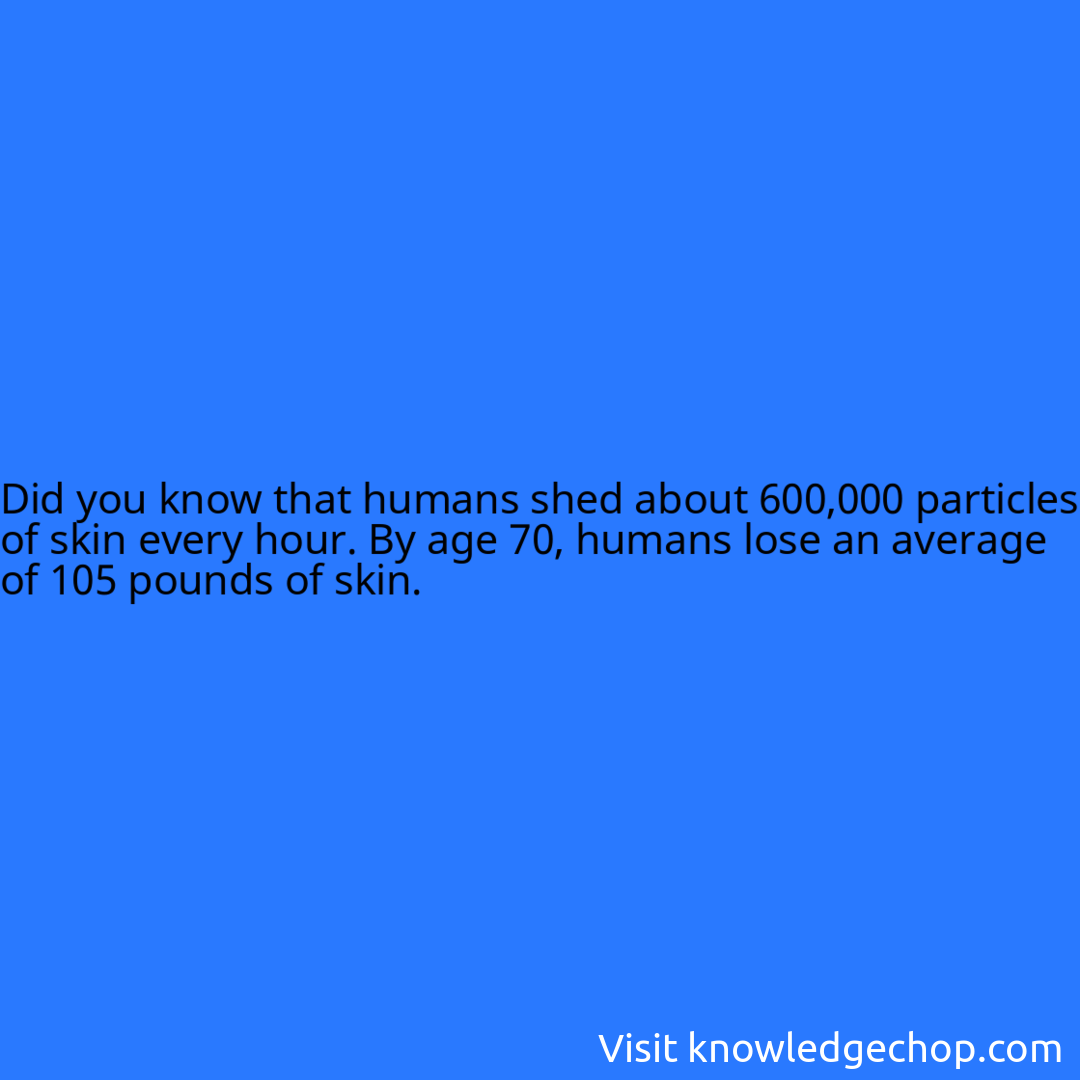 that humans shed about 600,000 particles of skin every hour. By age 70 ...