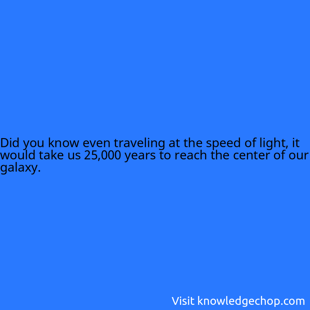 even traveling at the speed of light, it would take us 25,000 years to ...