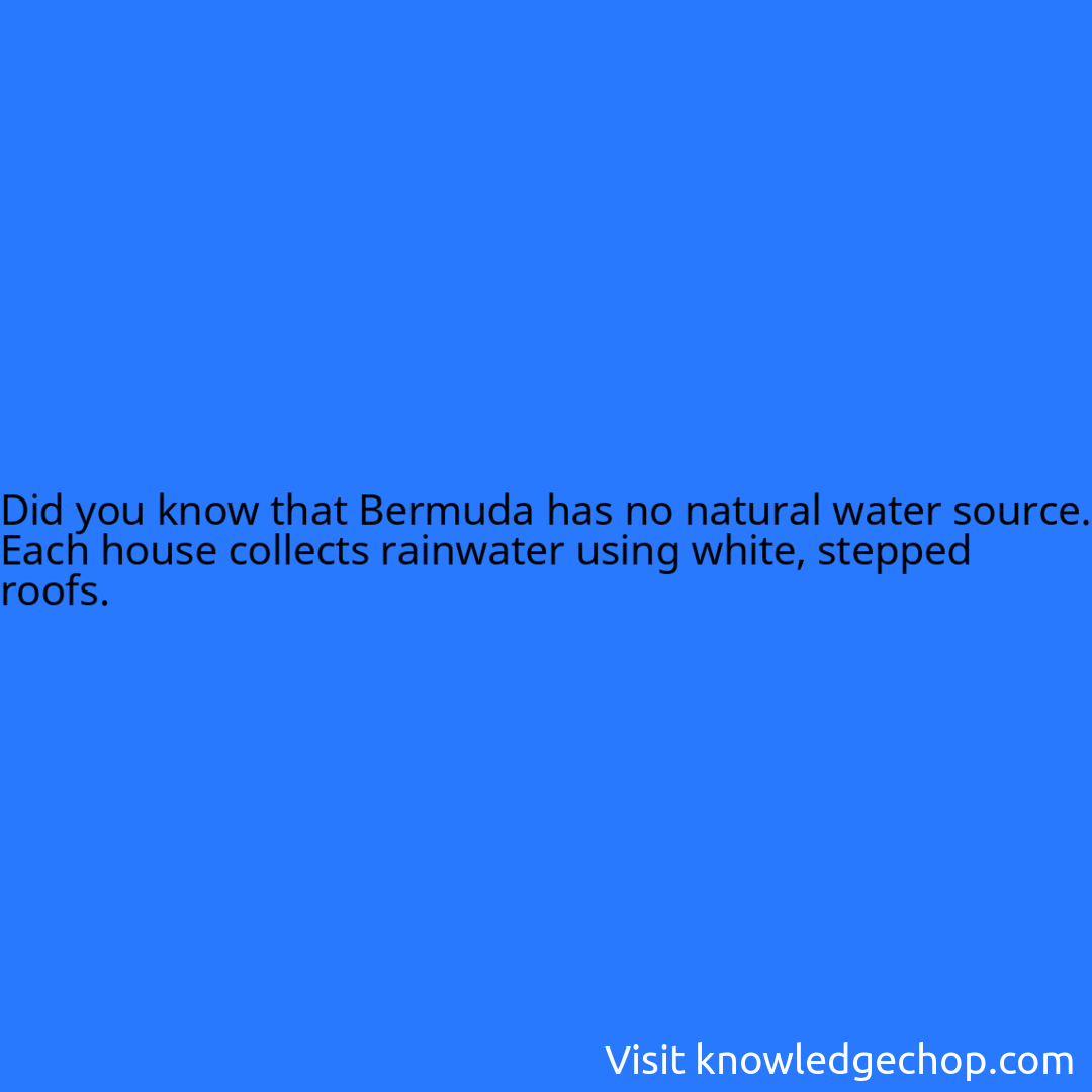 that Bermuda has no natural water source. Each house collects rainwater ...