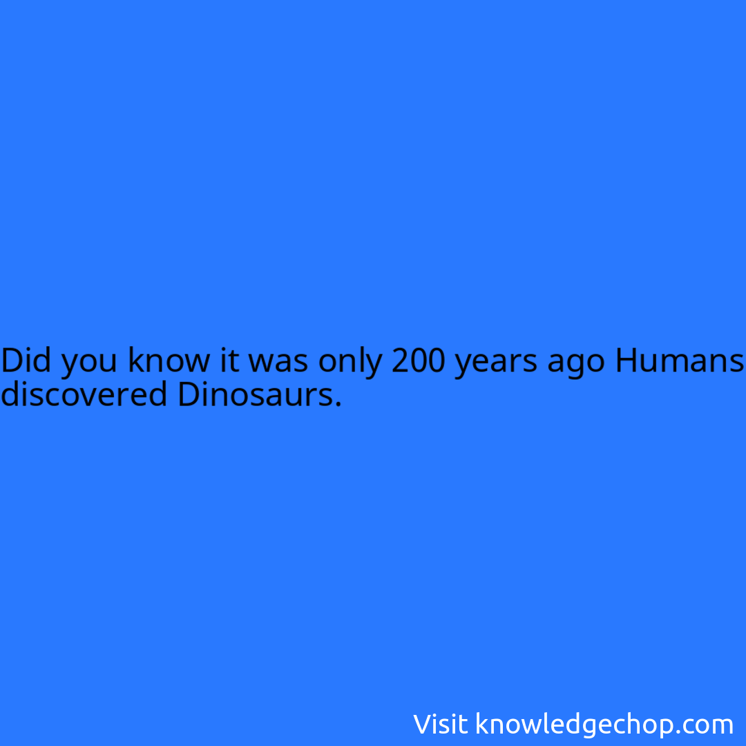 it was only 200 years ago Humans discovered Dinosaurs. | 🥷 Knowledge Ninja