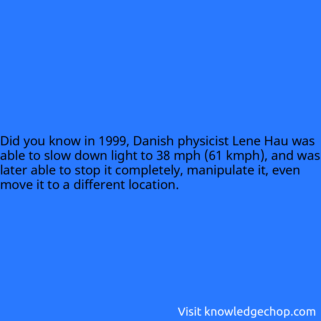 in 1999, Danish physicist Lene Hau was able to slow down light to 38 ...
