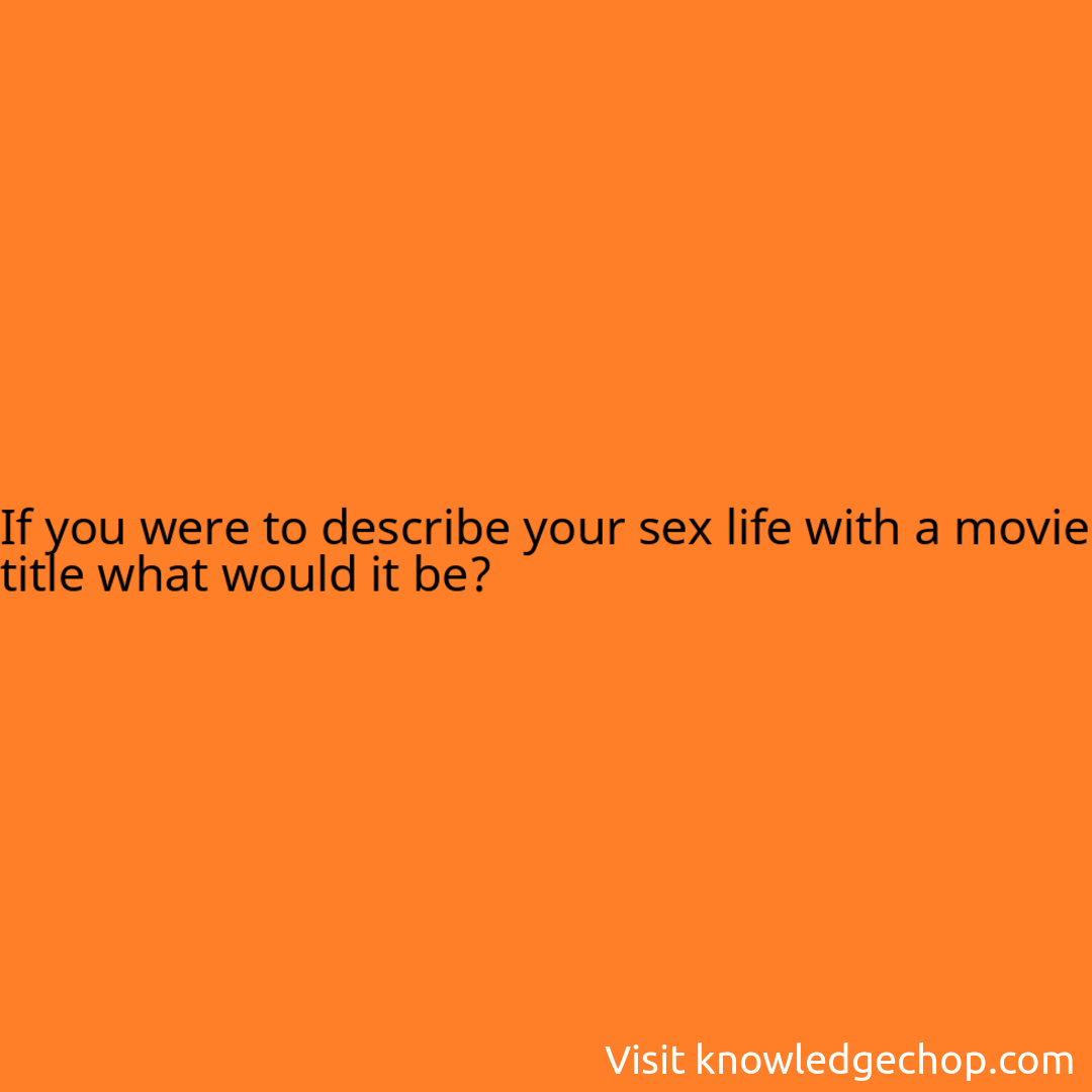 If you were to describe your sex life with a movie title what would it be? | Knowledge Ninja
