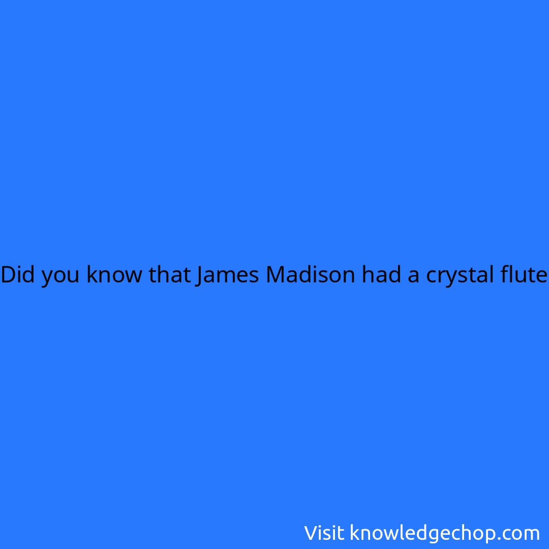 that James Madison had a crystal flute | 🥷 Knowledge Ninja
